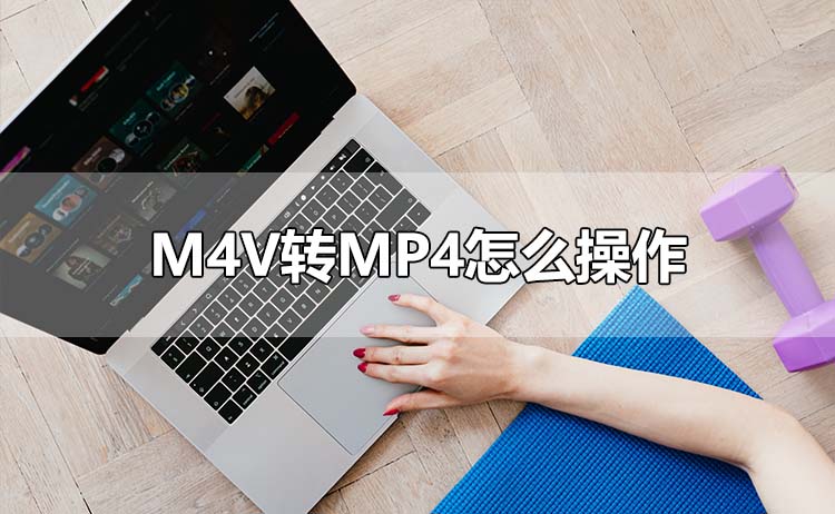M4V转MP4格式怎么操作